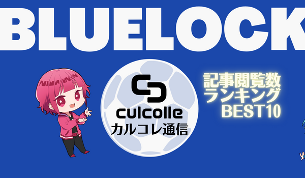 【ブルーロック】人気記事ランキングベスト10発表！｜ブルーロック新商品発売記念！ – culcolle【カルコレオンライン】